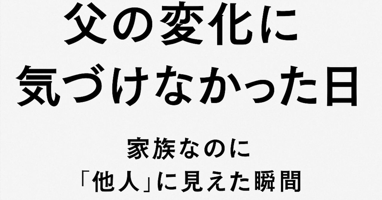父の変化に気づけなかった日──家族なのに“他人”に見えた瞬間｜BioFuture Lab｜Yuta