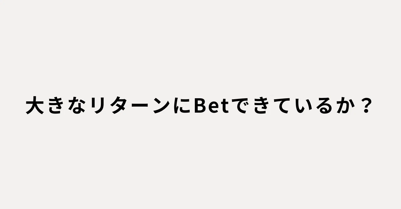 大きなリターンにBetできているか？｜田口 信元