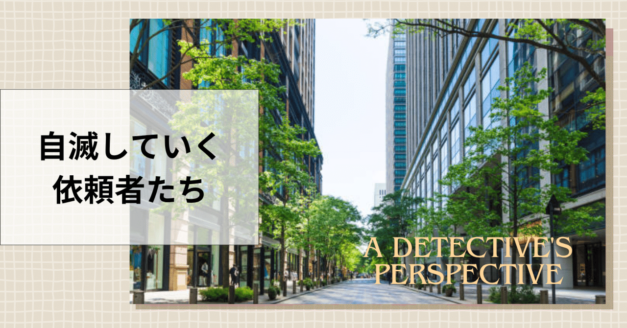 「自滅していく依頼者たち」by 探偵の視点｜K.Goto@探偵