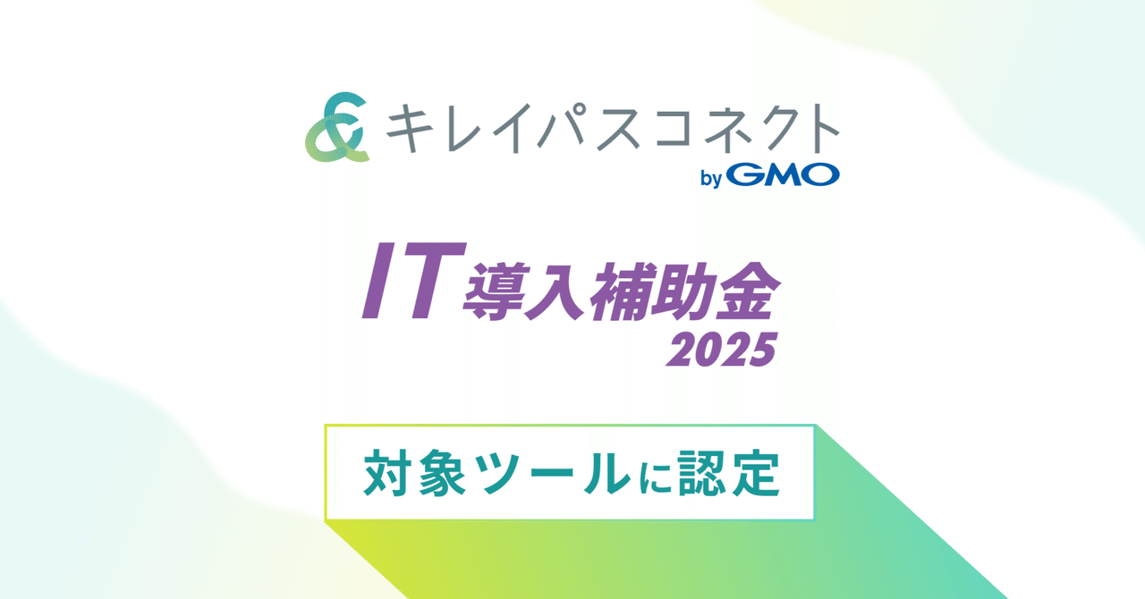「キレイパスコネクト byGMO」が「IT導入補助金2025」の対象ツールに認定されました！｜GMOメディア株式会社