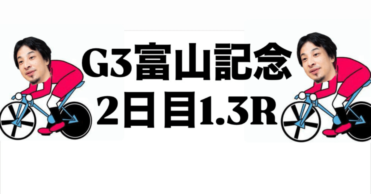 G3富山記念2日目1.3R 買い目予想｜ひろゆき競輪ちゃんねる