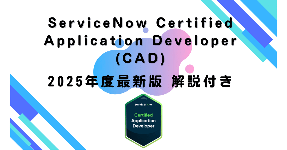 【2025年度最新版】 ServiceNow Certified Application Developer (CAD) （問題＋解説集）｜過去問道場