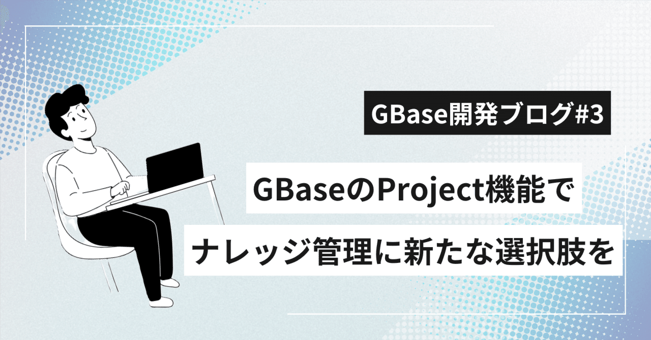 GBaseのProject機能でナレッジ管理に新たな選択肢を｜GBase開発ブログ#3｜GBase