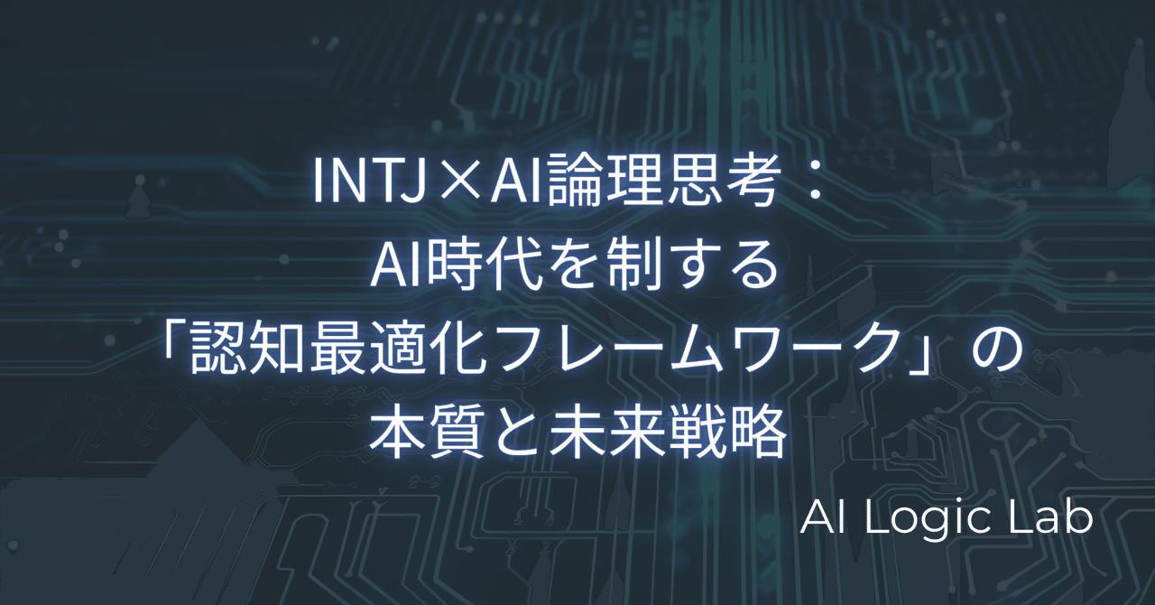 INTJ×AI論理思考：AI時代を制する「認知最適化フレームワーク」の本質と未来戦略｜ai_logic_lab