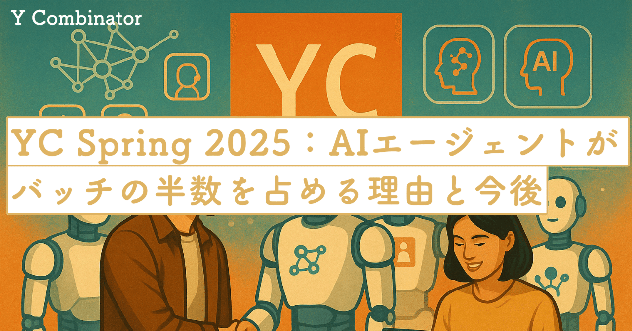 YC Spring 2025：AIエージェントがバッチの半数を占める理由と今後の展望｜SecondWave