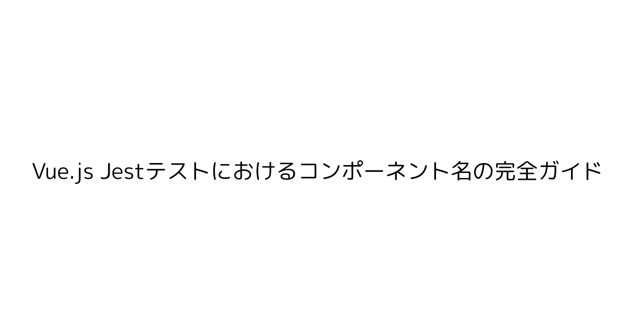 📁 Vue.js Jestテストにおけるコンポーネント名の完全ガイド｜YUKIKO@生成AIパスポート試験合格に向けて学習中！