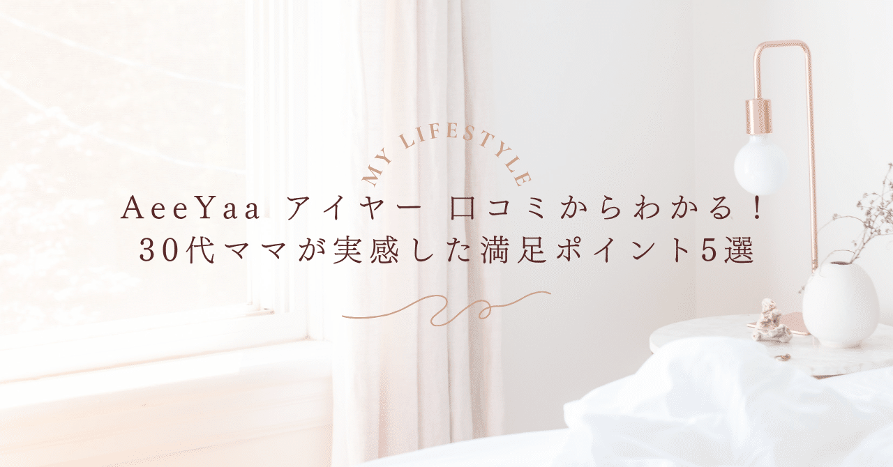 AeeYaa アイヤー 口コミからわかる！30代ママが実感した満足ポイント5選｜あや_都内で育児中