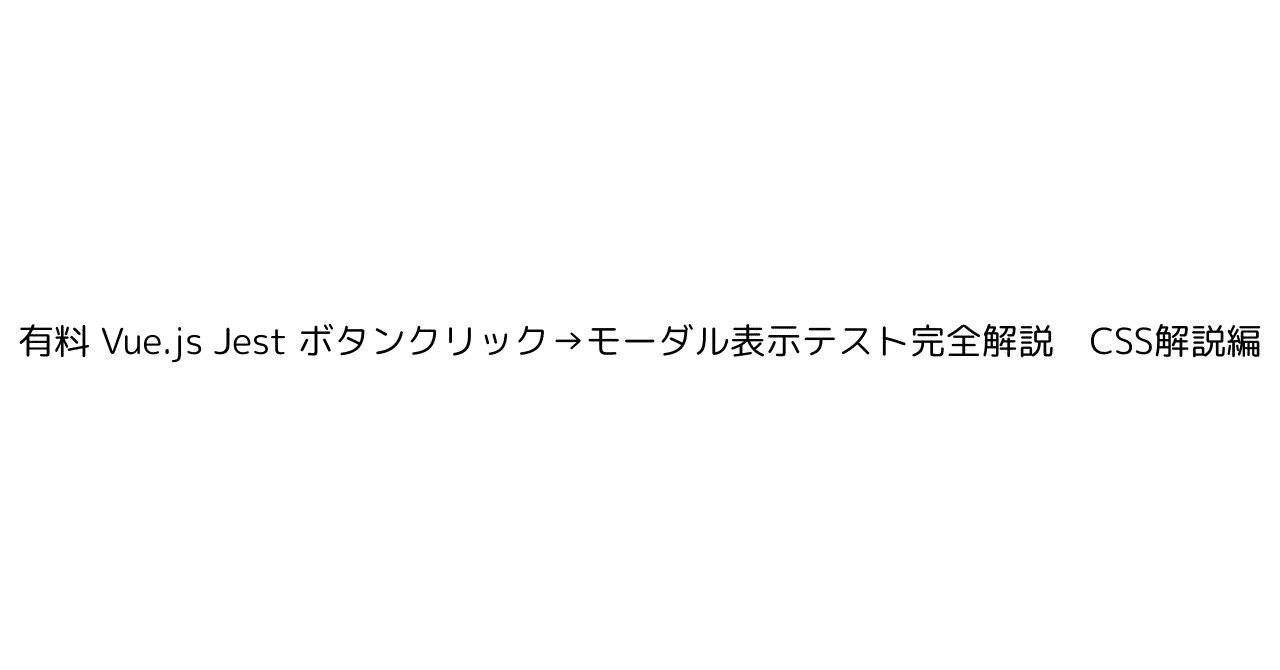 🎭 有料 Vue.js Jest ボタンクリック→モーダル表示テスト完全解説 CSS解説編｜YUKIKO@生成AIパスポート試験合格に向けて学習中！