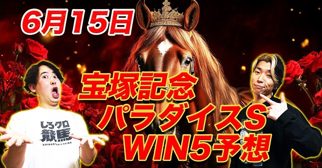 【6/15(Sun)宝塚記念・パラダイスS・WIN5】函館9,11,12R|阪神6,8,10,11,12R|東京2,9,10,11R🎯無料予想とメモ馬｜しろクロ競馬