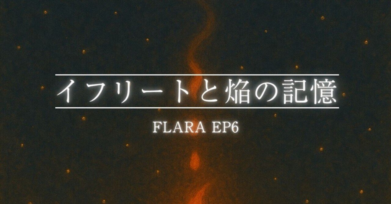 【無料公開】FLARE Ep.6：イフリートと焔の記憶｜プロローグ＆第1章｜gworks14