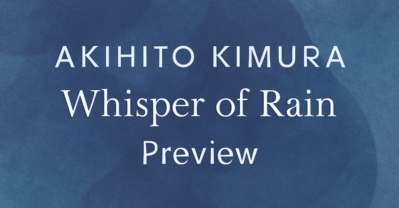 雨音のような記憶 ― Whisper of Rain / A memory in the sound｜Akihito Kimura (木村哲人)