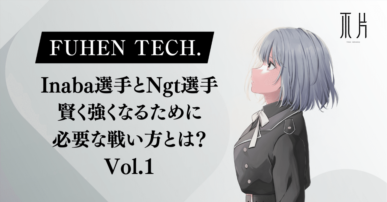 「Inaba選手」と「Ngt選手」はどう考える、賢く強くなるために必要な戦い方とは？Vol.1｜FUHEN TECH.