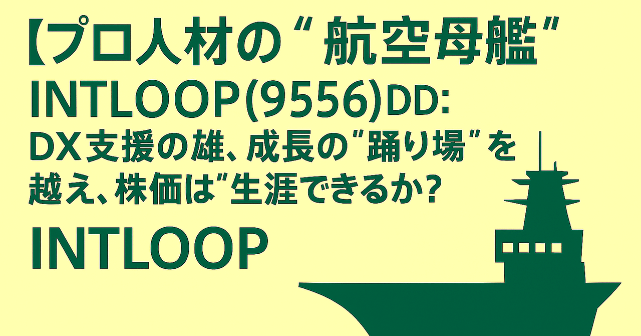 【プロ人材の“航空母艦”】INTLOOP(9556)DD：DX支援の雄、成長の“踊り場”を越え、株価は再浮上できるか？｜日本個別株デューデリジェンスセンター