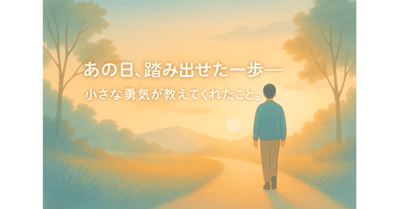 あの日、踏み出せた一歩 ─小さな勇気が、静かに教えてくれたこと─｜arata_kuba