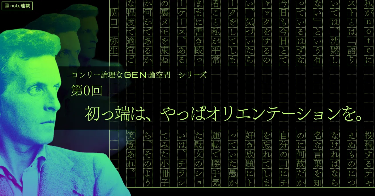 ロンリー論理なGEN論空間【第0回】初っ端は、やっぱオリエンテーションを。｜yayoi_sekiguchi