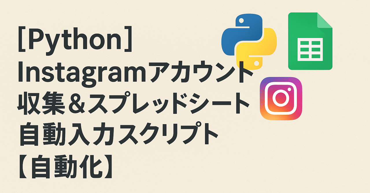 【Python】Instagramアカウント収集&スプレッドシート自動入力スクリプト【自動化】｜中畑 倫