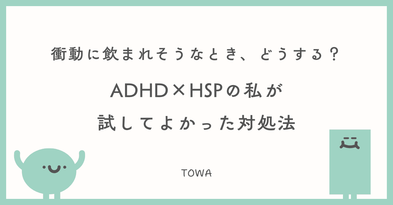 衝動に飲まれそうなとき、どうする？ADHD×HSPの私が試してよかった対処法｜とわ｜ADHD×HSPワーママの『心が軽くなる』note