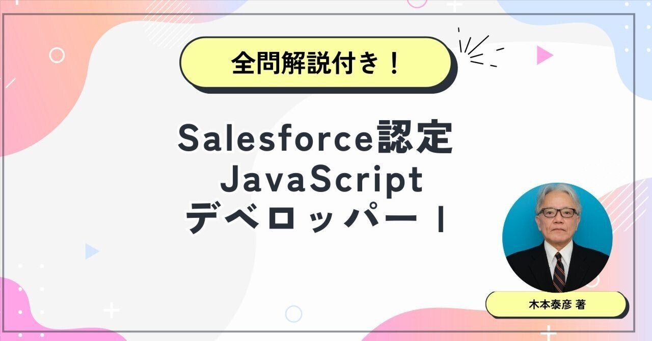 Salesforce認定Java Script デベロッパーⅠ問題集厳選120問(エキスパートが全問解説)｜Salesforce過去問解説@木本泰彦