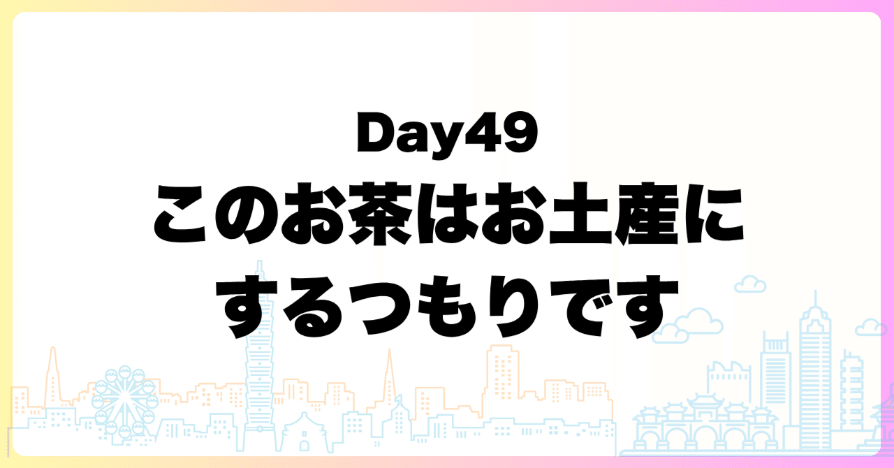 DAY49「このお茶はお土産にするつもりです」｜台湾ワーホリ|沖縄|日台ハーフ風|台湾情報お届け便 ️