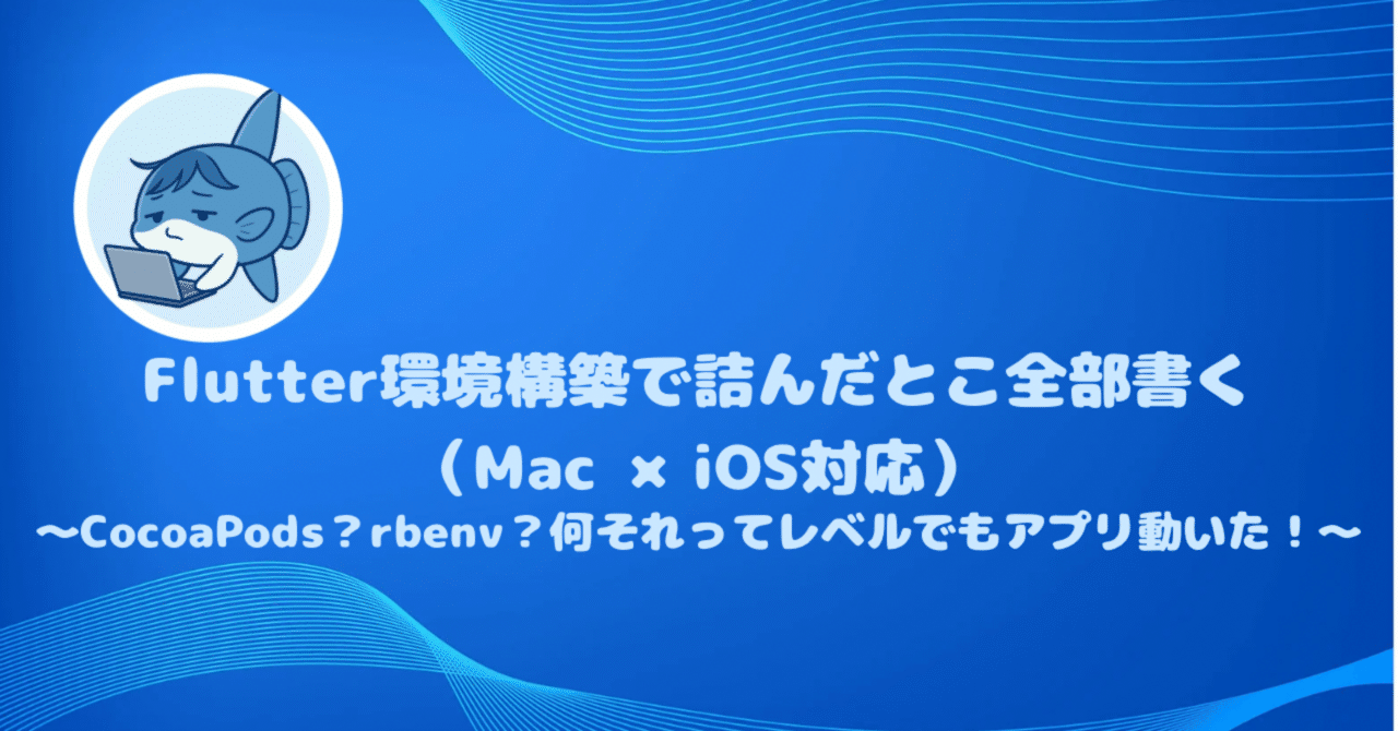 Flutter環境構築で詰んだとこ全部書く（Mac×iOS対応）〜CocoaPods？rbenv？何それってレベルでもアプリ動いた！〜｜まんぼう
