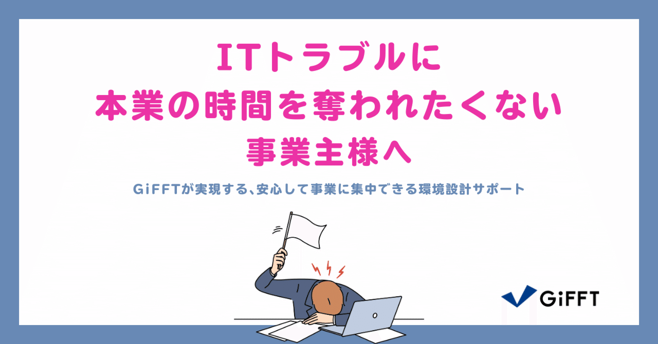 『ITトラブルに、もう本業の時間を奪われたくない』GiFFTが実現する、安心して事業に集中できる環境設計サポート｜株式会社GiFFT