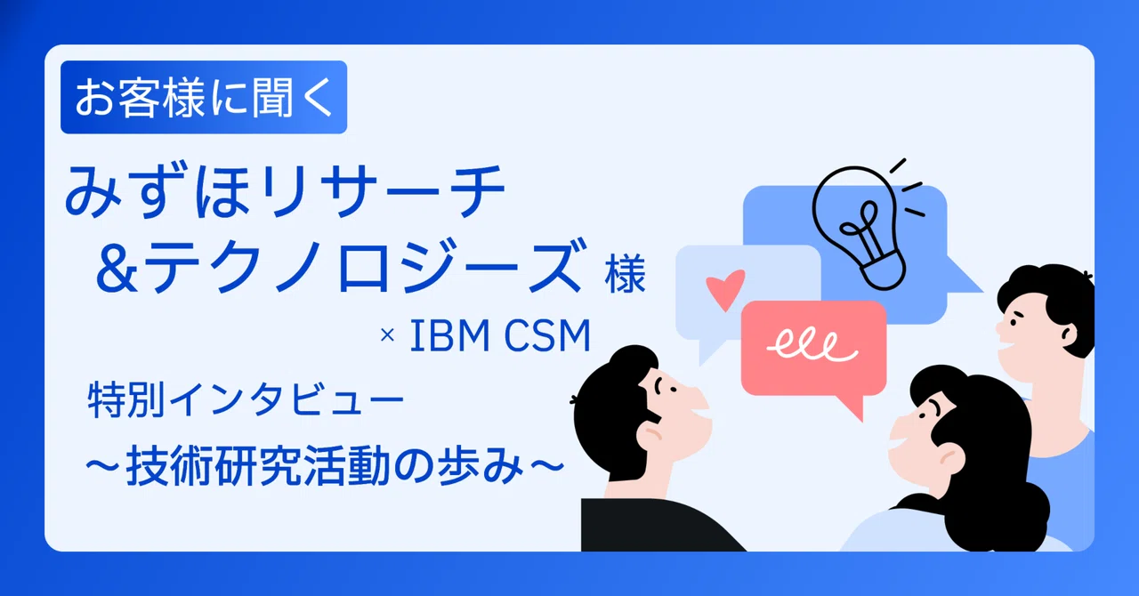 みずほリサーチ&テクノロジーズ様 IBM CSM特別インタビュー：技術研究活動の歩み ｜日本IBM CSM TEAM