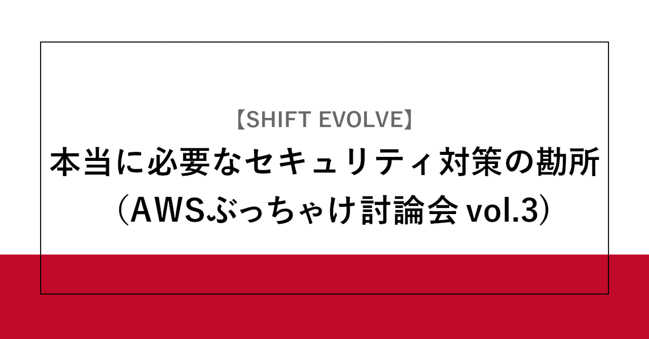 【SHIFT EVOLVE】本当に必要なセキュリティ対策の勘所（AWSぶっちゃけ討論会 vol.3）｜SHIFT Group 技術ブログ