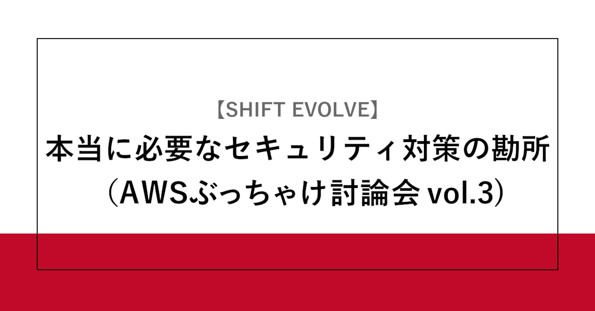 【SHIFT EVOLVE】本当に必要なセキュリティ対策の勘所（AWSぶっちゃけ討論会 vol.3）｜SHIFT Group 技術ブログ