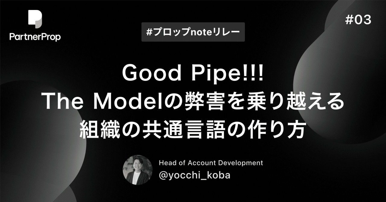 Good Pipe!!!〜 The Modelの弊害を乗り越える組織の共通言語の作り方〜｜よっち（小林洋介）@パートナープロップ