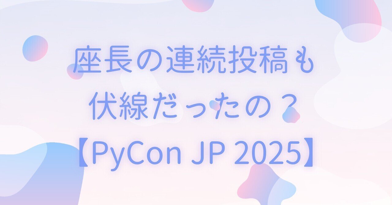 座長のnote連続投稿も伏線だったの？ 【PyCon JP 2025】｜にしもつ