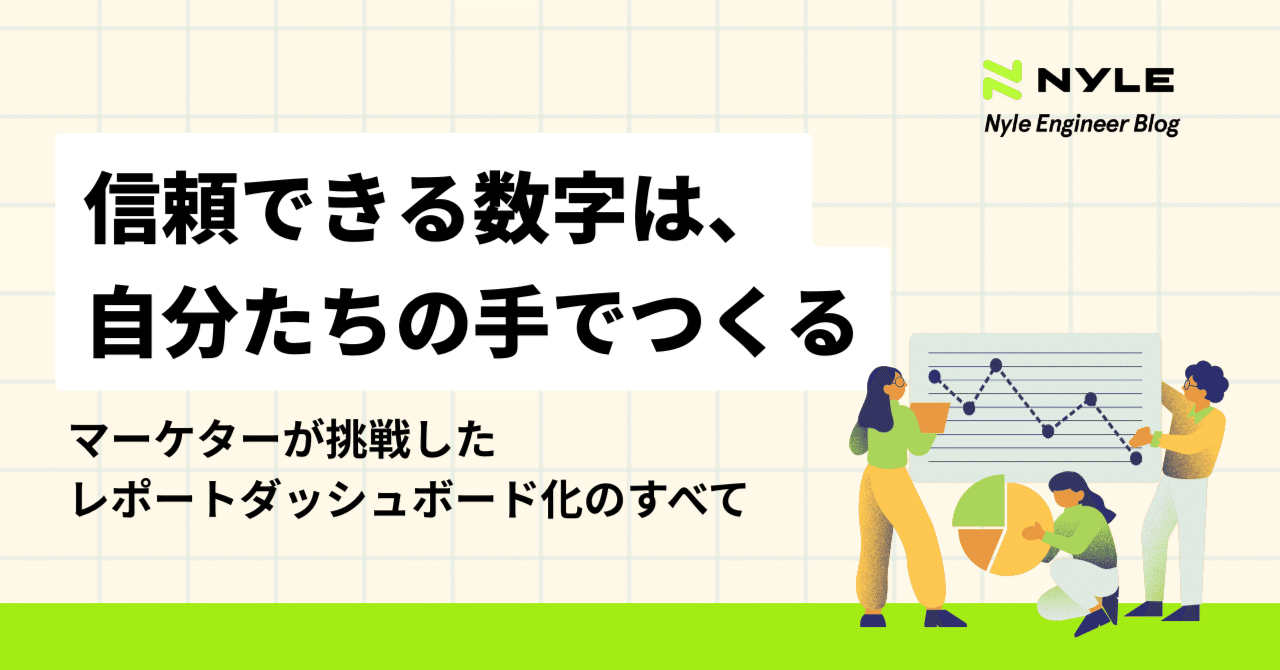 信頼できる数字は、自分たちの手でつくる――マーケターが挑戦したレポートダッシュボード化｜Nyle Engineer Blog