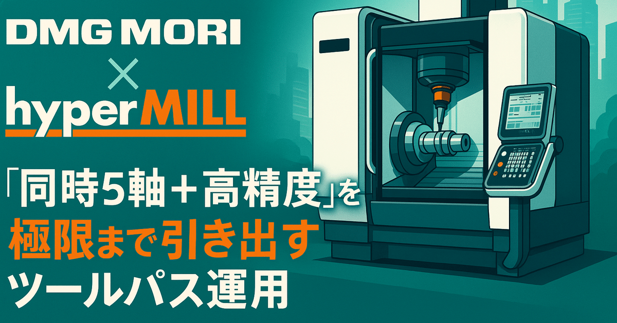 「DMG MORI × hyperMILL── “同時5軸＋高精度”を極限まで引き出すツールパス運用」｜CAM裏道案内人｜kagemusha