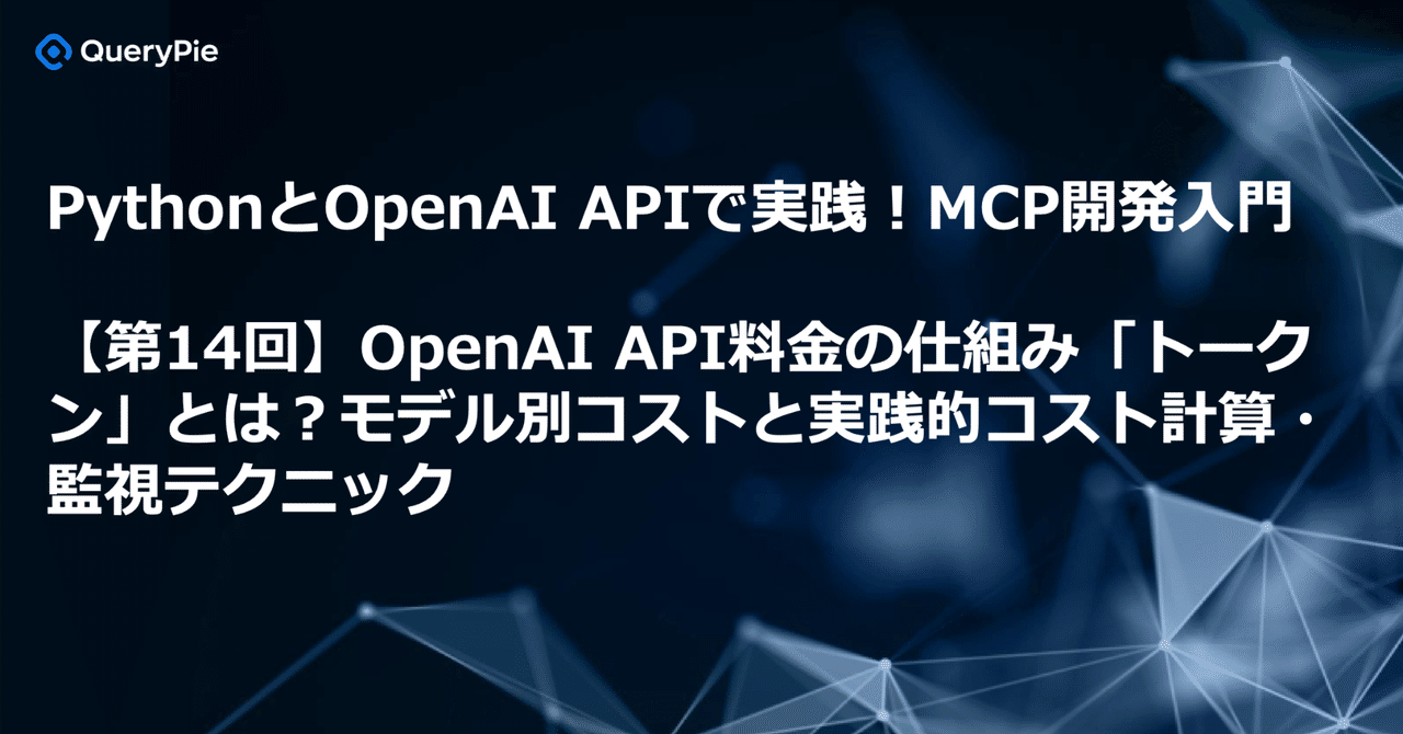 PythonとOpenAI APIで実践！はじめてのMCP開発入門【第14回】OpenAI API料金の仕組み「トークン」とは？モデル別コストと実践的コスト計算・監視テクニック｜QueryPie