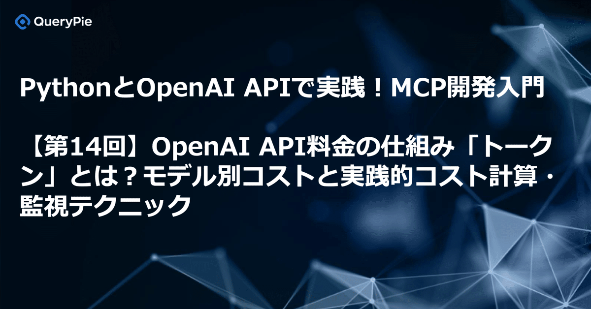 PythonとOpenAI APIで実践！はじめてのMCP開発入門【第14回】OpenAI API料金の仕組み「トークン」とは？モデル別コストと実践的コスト計算・監視テクニック｜QueryPie