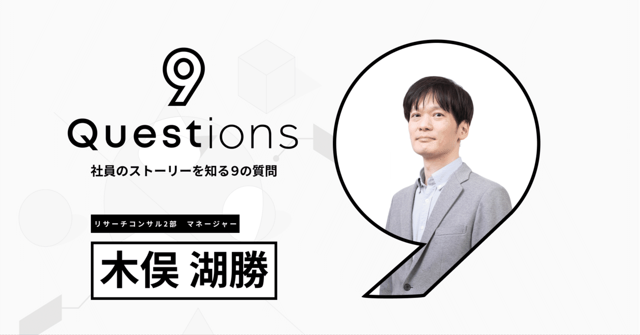 【9Questions】木俣 湖勝 / リサーチコンサル2部 マネージャー｜Quest Research / Quest 【公式note＆社内報】