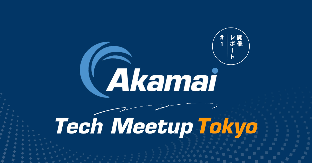 [開催レポート] Akamai Tech Meetup Tokyo #1｜Akamai