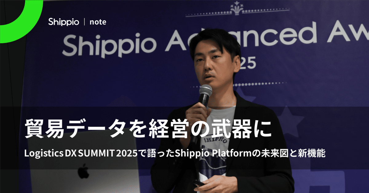 「貿易データを経営の武器に」──Logistics DX SUMMIT 2025で語ったShippio Platformの未来図と新機能｜株式会社Shippio