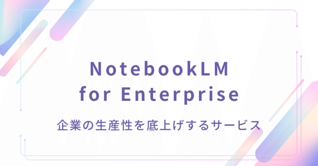 NotebookLM for Enterpriseとは【Google Cloudでセキュアに利用】｜Googleサービス大好きマン
