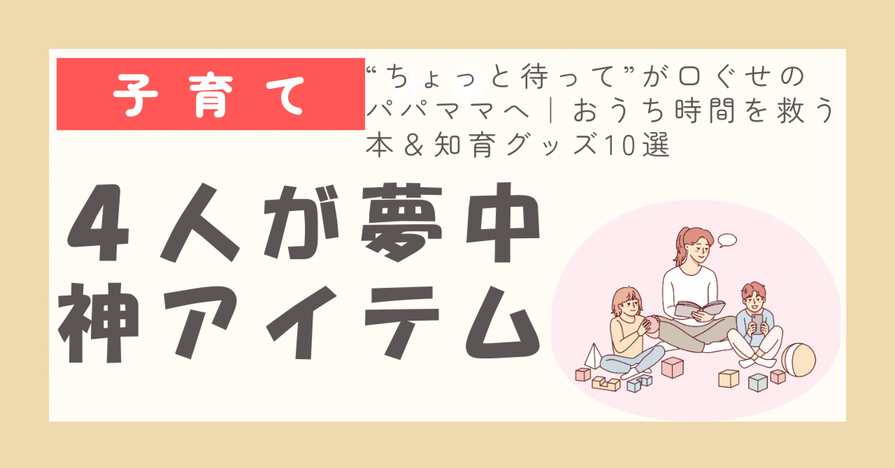 “ちょっと待って”が口ぐせのパパママへ｜おうち時間を救う本＆知育グッズ10選｜さぼぼん🌵4児パパ（8y,5y,4y,2y）
