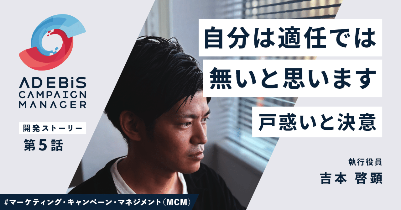 第5話｜「自分は適任では無いと思います」──戸惑いと決意｜AD EBiS Campaign Manager開発ストーリー｜イルグルムACM開発チーム