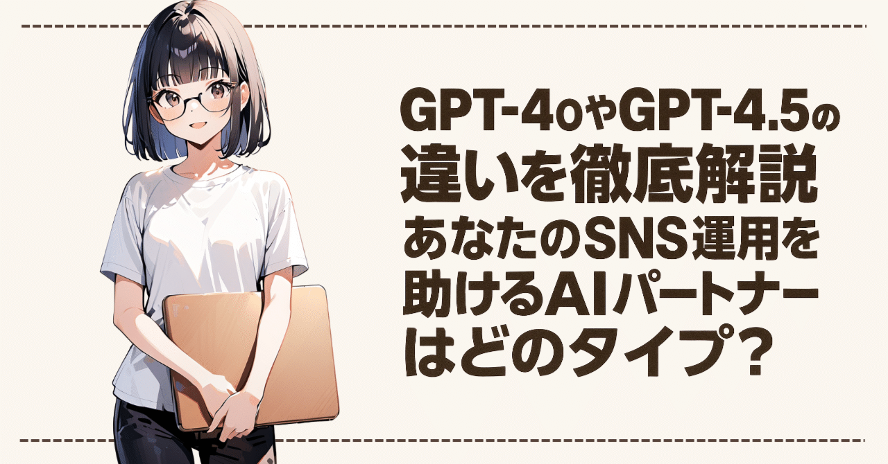 【AI初心者さん必見！】GPT-4oやGPT-4.5の違いを徹底解説｜あなたのSNS運用を助けるAIパートナーはどのタイプ？｜りこ