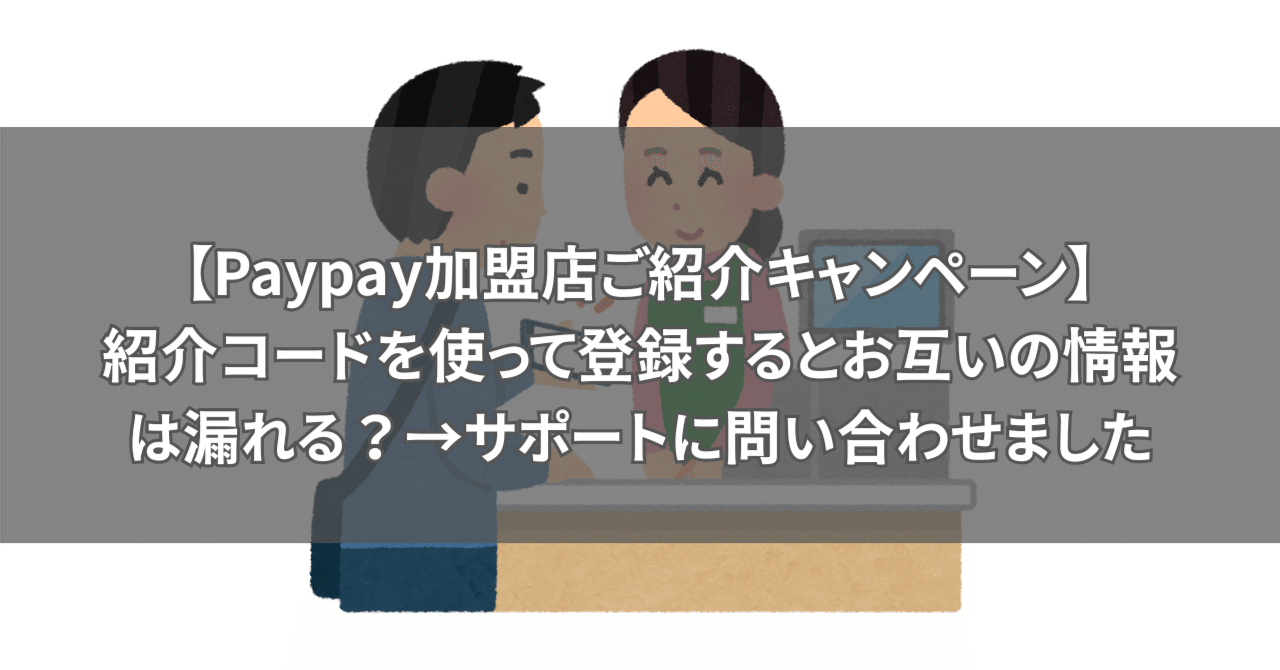 【Paypay加盟店ご紹介キャンペーン】紹介コードを使って登録するとお互いの情報は漏れる？→サポートに問い合わせました｜ドノレ8866