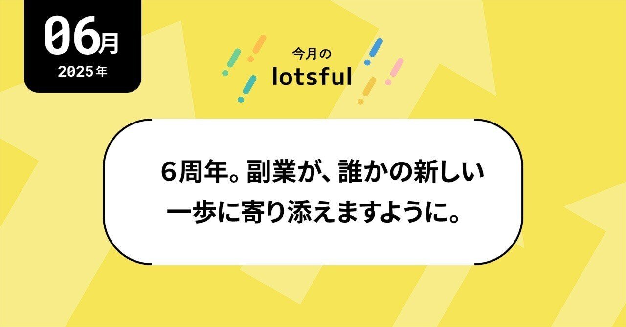 【6月】6周年。副業が、誰かの新しい一歩に寄り添えますように。｜lotsful（ロッツフル）