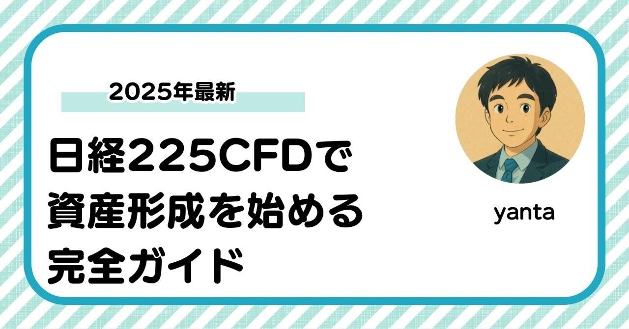 【2025年最新】日経225CFDで資産形成を始める完全ガイド～少額から始める柔軟な投資戦略｜yanta＠金融Webライター+金融アフィリエイター
