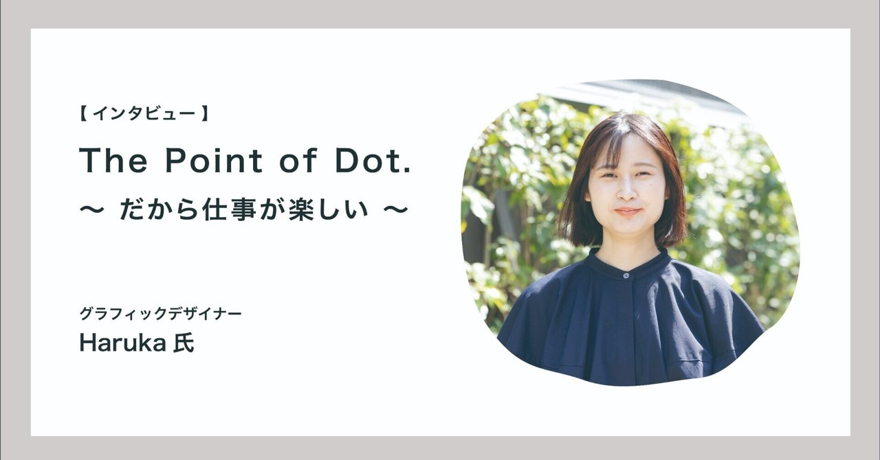 The Point of Dot. 〜だから仕事が楽しい〜 Vol.03 グラフィックデザイナーHaruka氏｜Dot.inc｜Business Growth Company