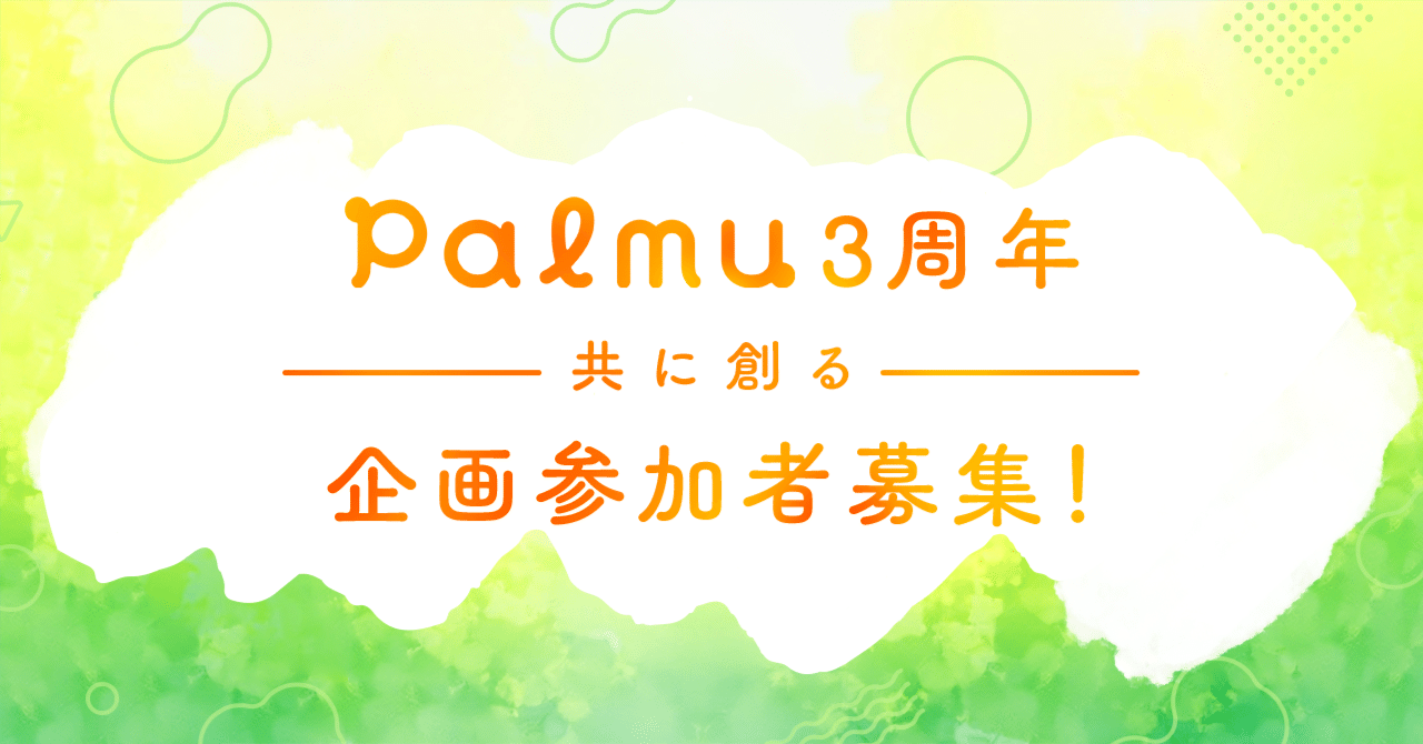 「共に創る」企画参加者募集！──Palmuの3周年、あなたと一緒に。｜Palmu公式