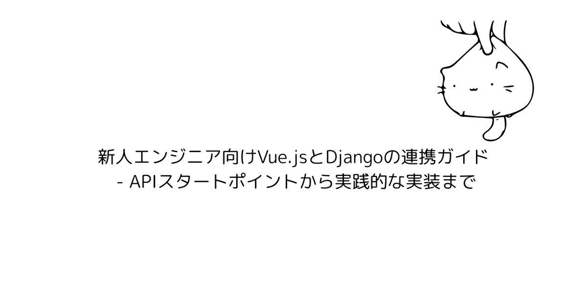 新人エンジニア向けVue.jsとDjangoの連携ガイド - APIスタートポイントから実践的な実装まで｜YUKIKO@BI＆AIを極めたい（転職活動中スカウト歓迎）
