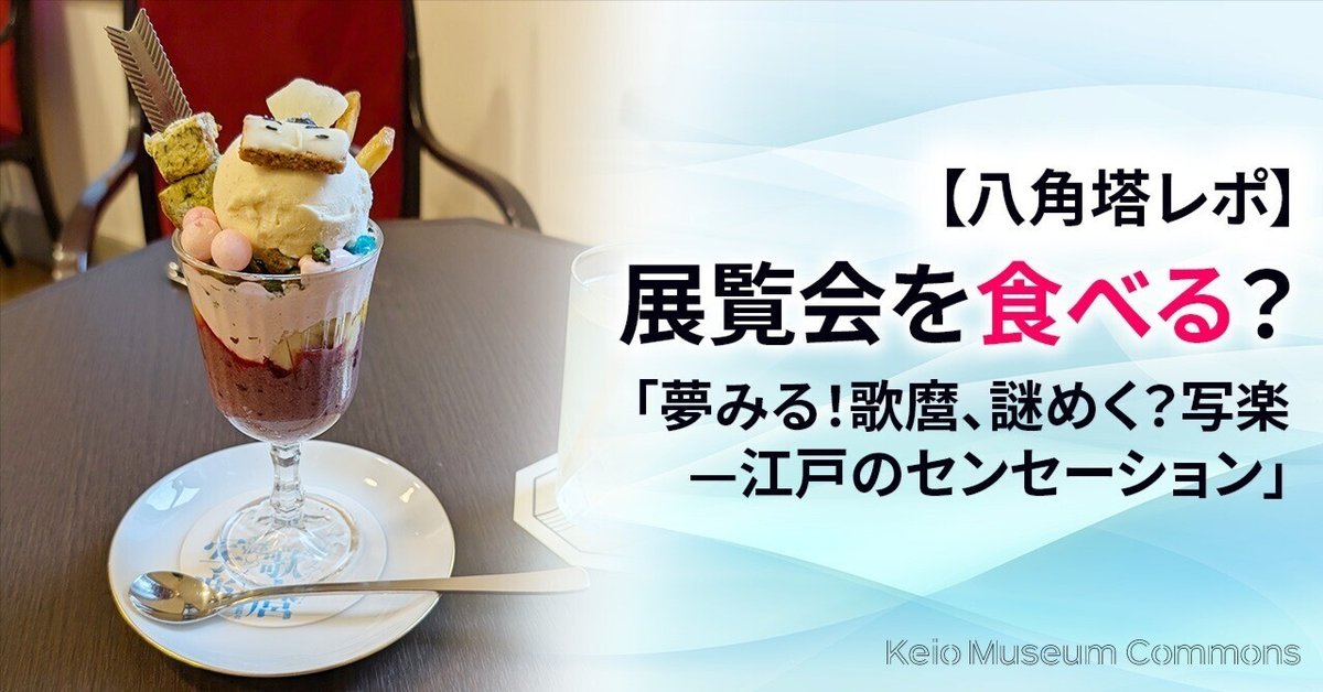 【カフェ八角塔レポ】展覧会を食べる？「夢みる！歌麿、謎めく？写楽—江戸のセンセーション」｜Keio Museum Commons (慶應義塾ミュージアム・コモンズ)