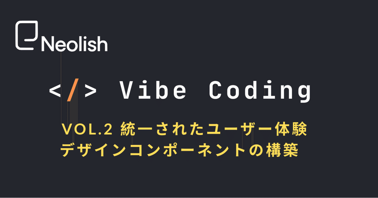 第2回：Vibe Codingにおける統一されたユーザー体験を実現するデザインコンポーネントの構築｜Kazuto