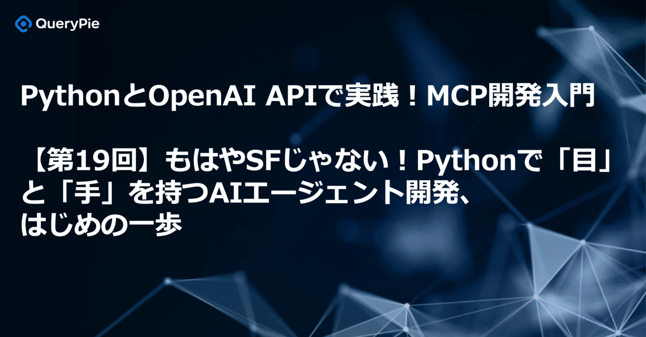 PythonとOpenAI APIで実践！はじめてのMCP開発入門【第19回】もはやSFじゃない！Pythonで「目」と「手」を持つAIエージェント開発、はじめの一歩｜QueryPie